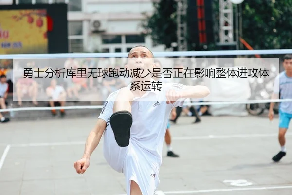 勇士分析库里无球跑动减少是否正在影响整体进攻体系运转 - 竞彩网