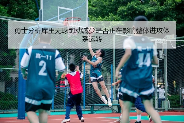 勇士分析库里无球跑动减少是否正在影响整体进攻体系运转 - 竞彩网